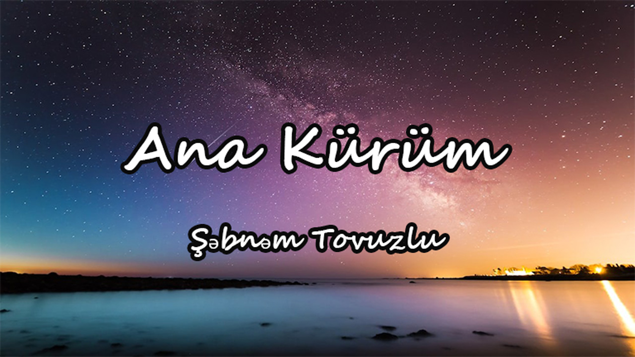 متن و ترجمه آهنگ Ana Kürüm از Şəbnəm Tovuzlu - ماگرتا