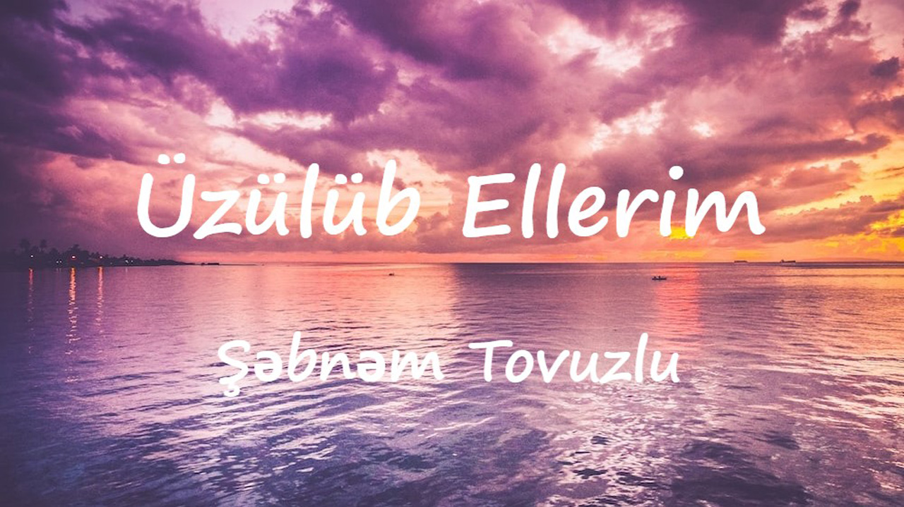 متن و ترجمه آهنگ Üzülüb Ellerim از Şəbnəm Tovuzlu - ماگرتا